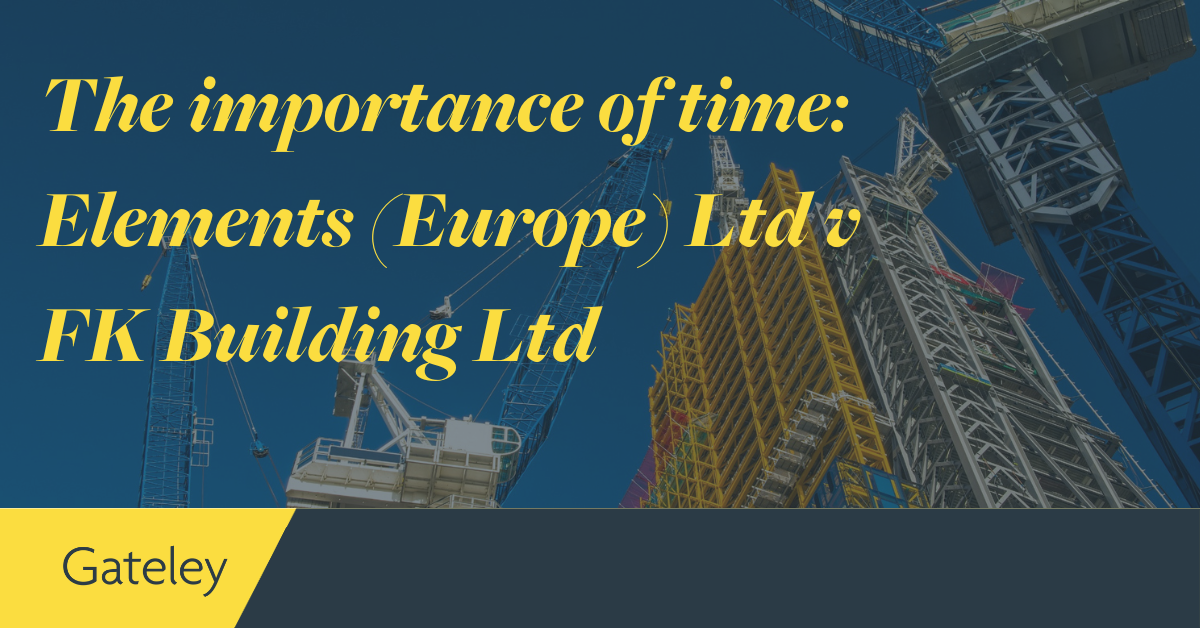 The importance of time: Elements (Europe) Ltd v FK Building Ltd - Gateley